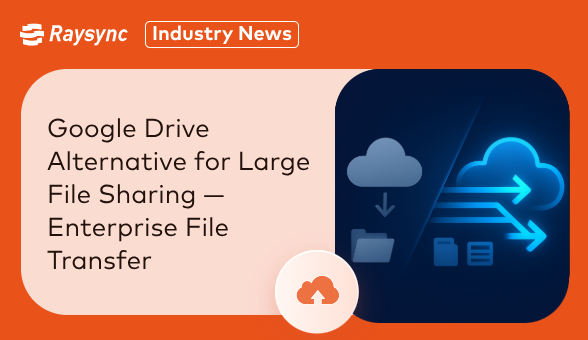 Google Drive Alternative for Large File Sharing — Why Enterprises Choose Raysync